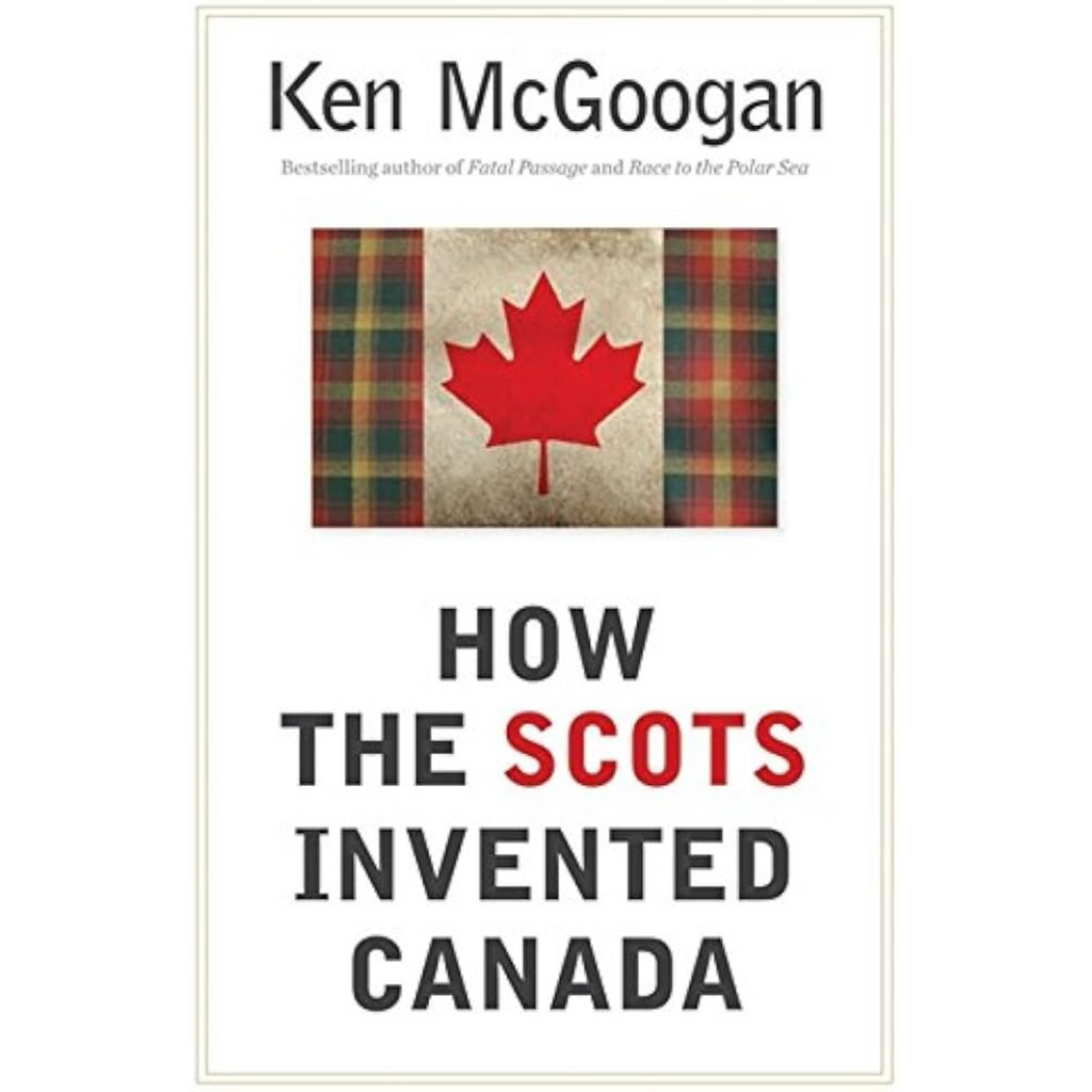 How the Scots Invented Canada | Ken McGoogan – The Scottish Company